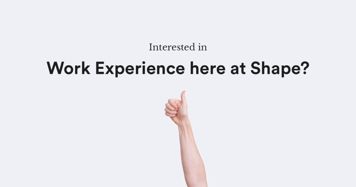 Do you want some Work Experience here at Shape? | MadeByShape